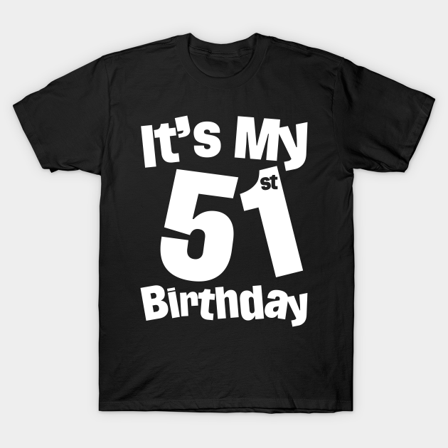 Its My 51st Birthday 51 Year Old Birthday Its My 51st Birthday T